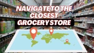 Navigate to the Closest Grocery Store Using Google Maps